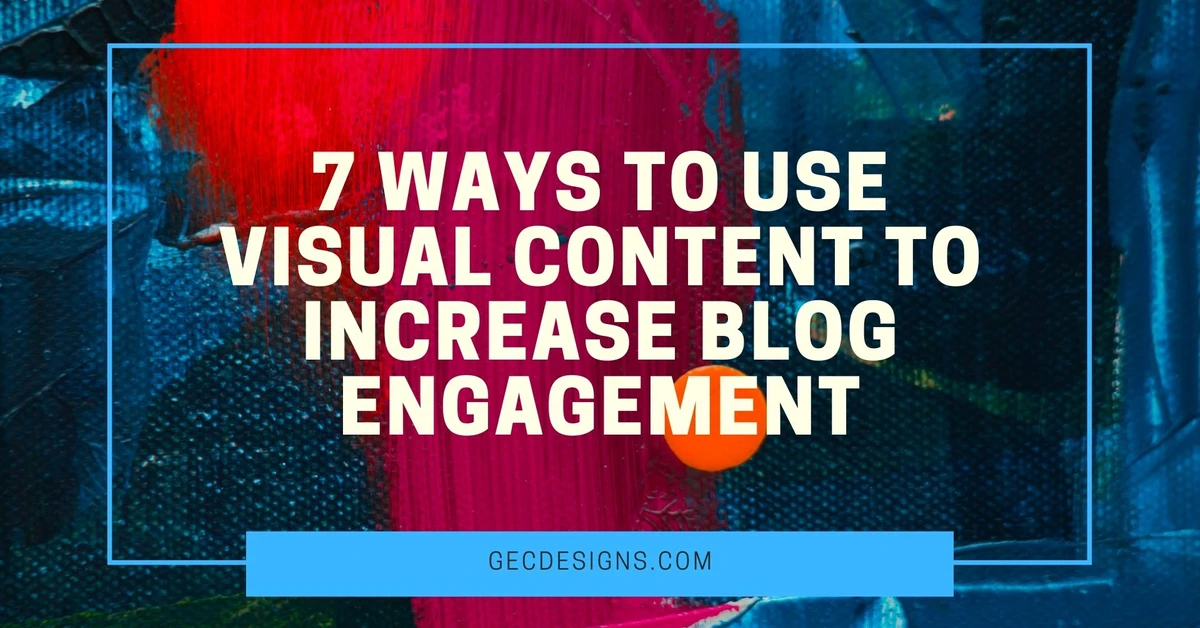 Use Visual Content To Increase Blog Engagement Blog - GEC Designs ...
